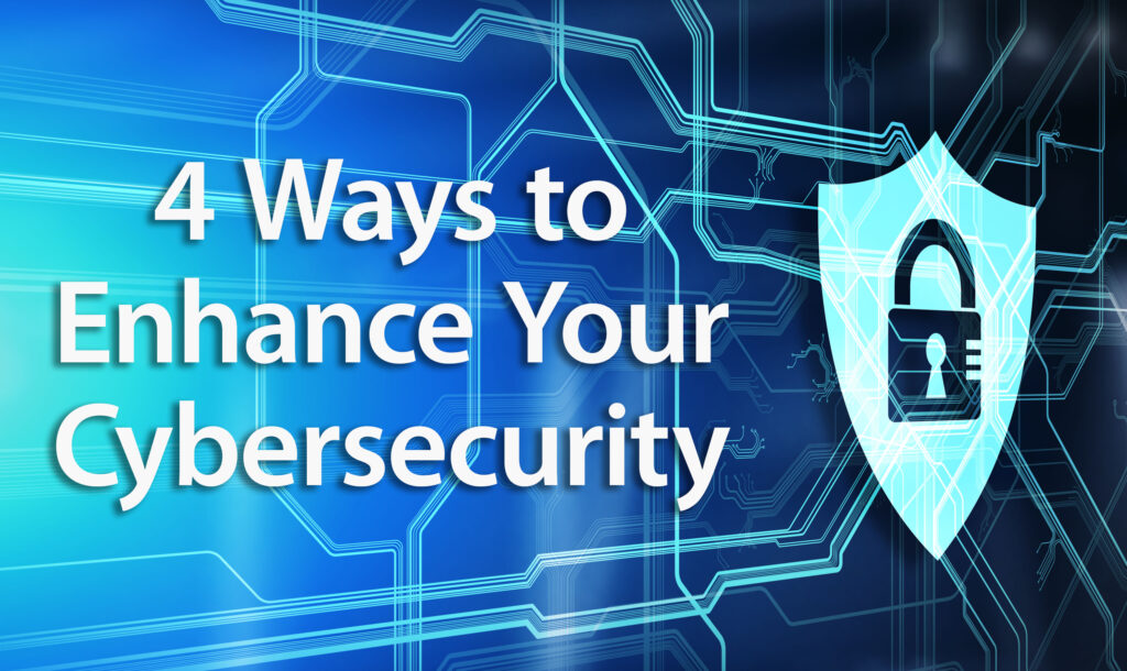 4 Ways to Enhance Your Cybersecurity - Enfuse Technology Solutions